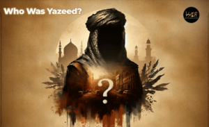 Who Was Yazeed? Exploring His Impact on Islam - Hafiza Qania Fatima
